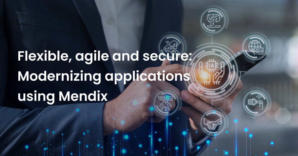 Flexible agile and secure Modernizing applications using Mendix Flexible agile and secure Modernizing applications using Mendix
