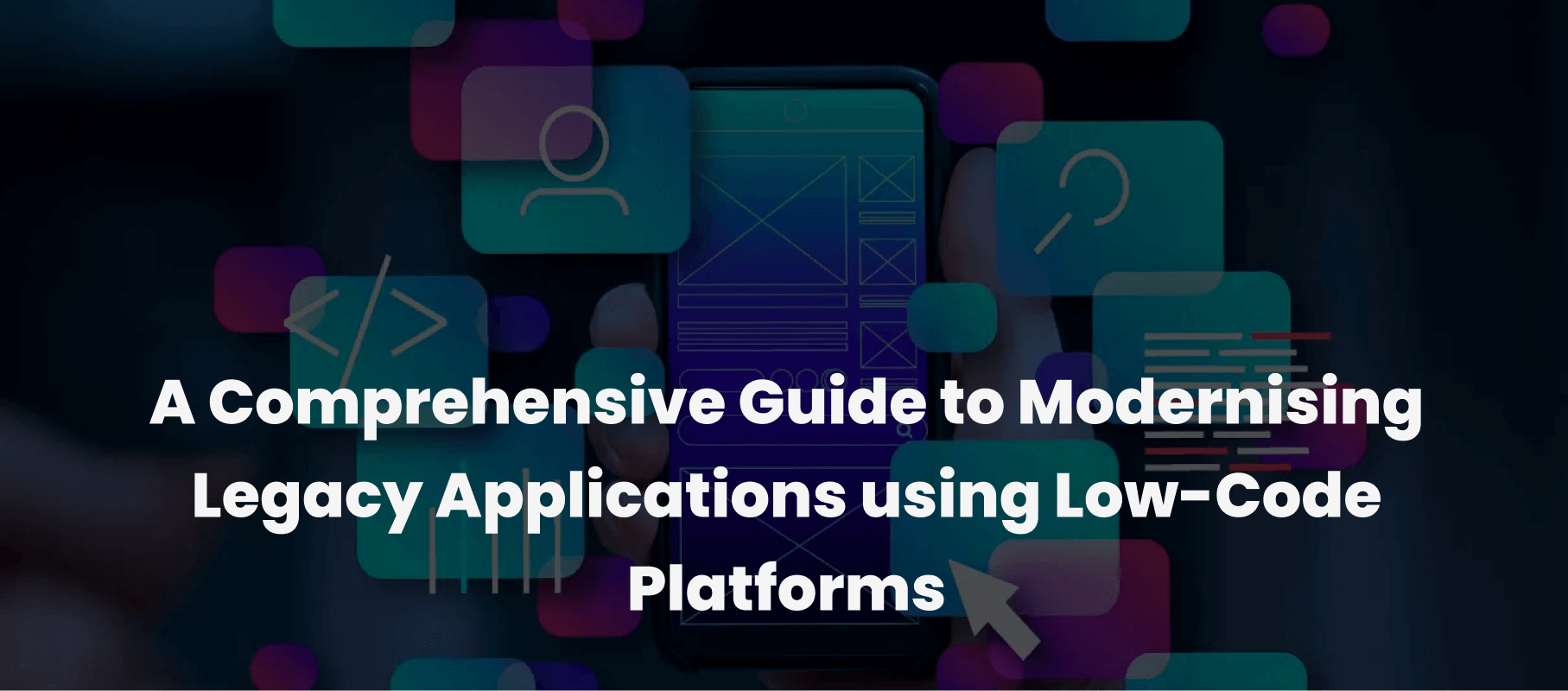 A Comprehensive Guide to Modernising Legacy Applications | Low-Code Platforms