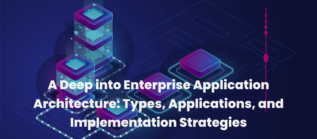 A Deep into Enterprise Application Architecture: Types, Applications ...